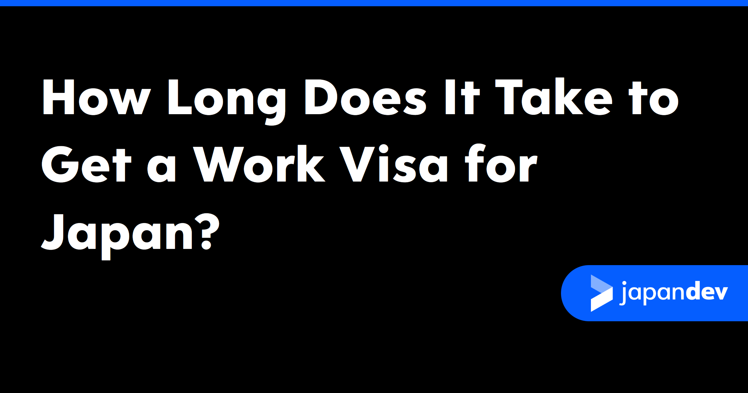 How Long Does It Take to Get a Work Visa for Japan? | Japan Dev